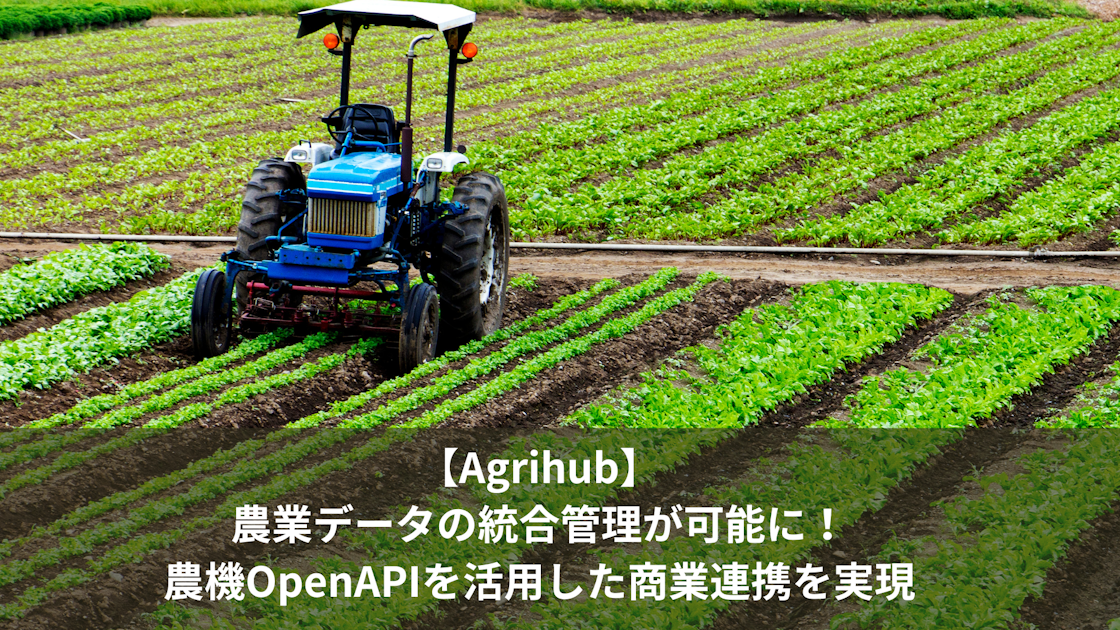 【Agrihub】農業データの統合管理が可能に！農機OpenAPIを活用した商業連携を実現｜IoTBiz｜DXHUB株式会社